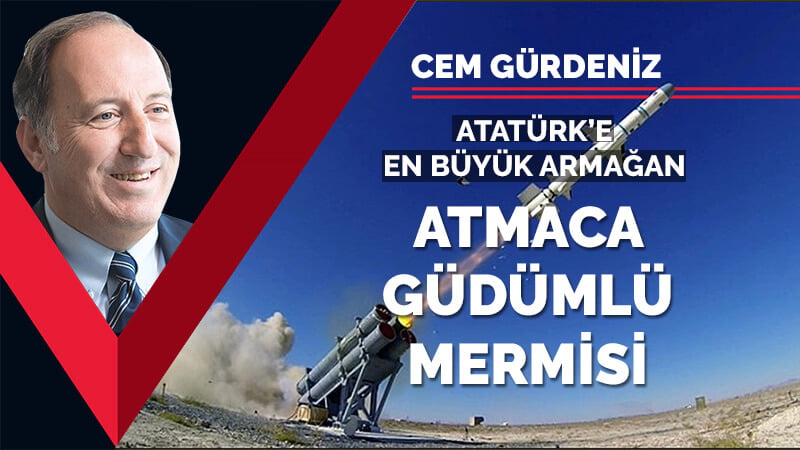 Cem Gürdeniz yazdı: Atatürk’e en büyük armağan: Atmaca Güdümlü Mermisi