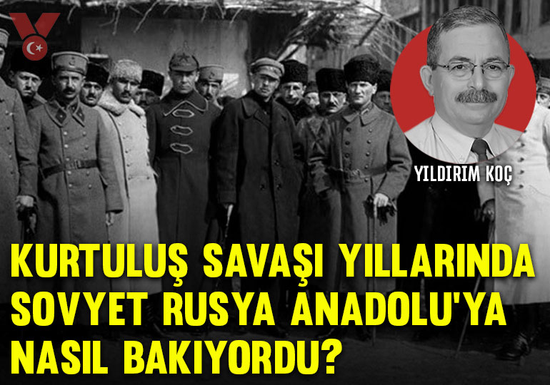 Yıldırım Koç yazdı: Kurtuluş Savaşı yıllarında Sovyet Rusya Anadolu'ya ...